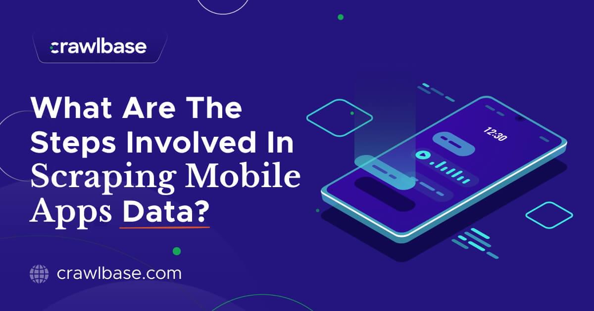 What Are The Steps Involved In Scraping Mobile Apps For Data? | Crawlbase